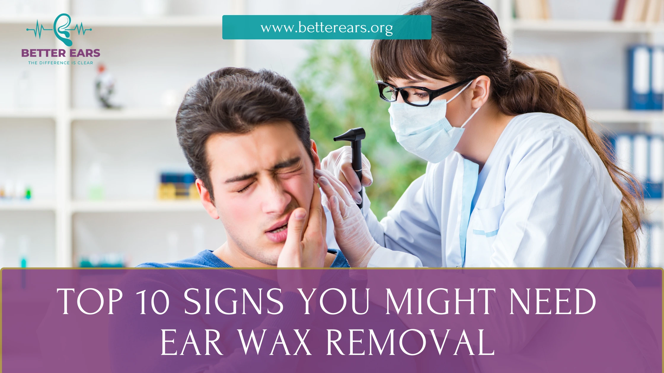 Top 10 Signs You Might Need Ear Wax Removal - Better Ears