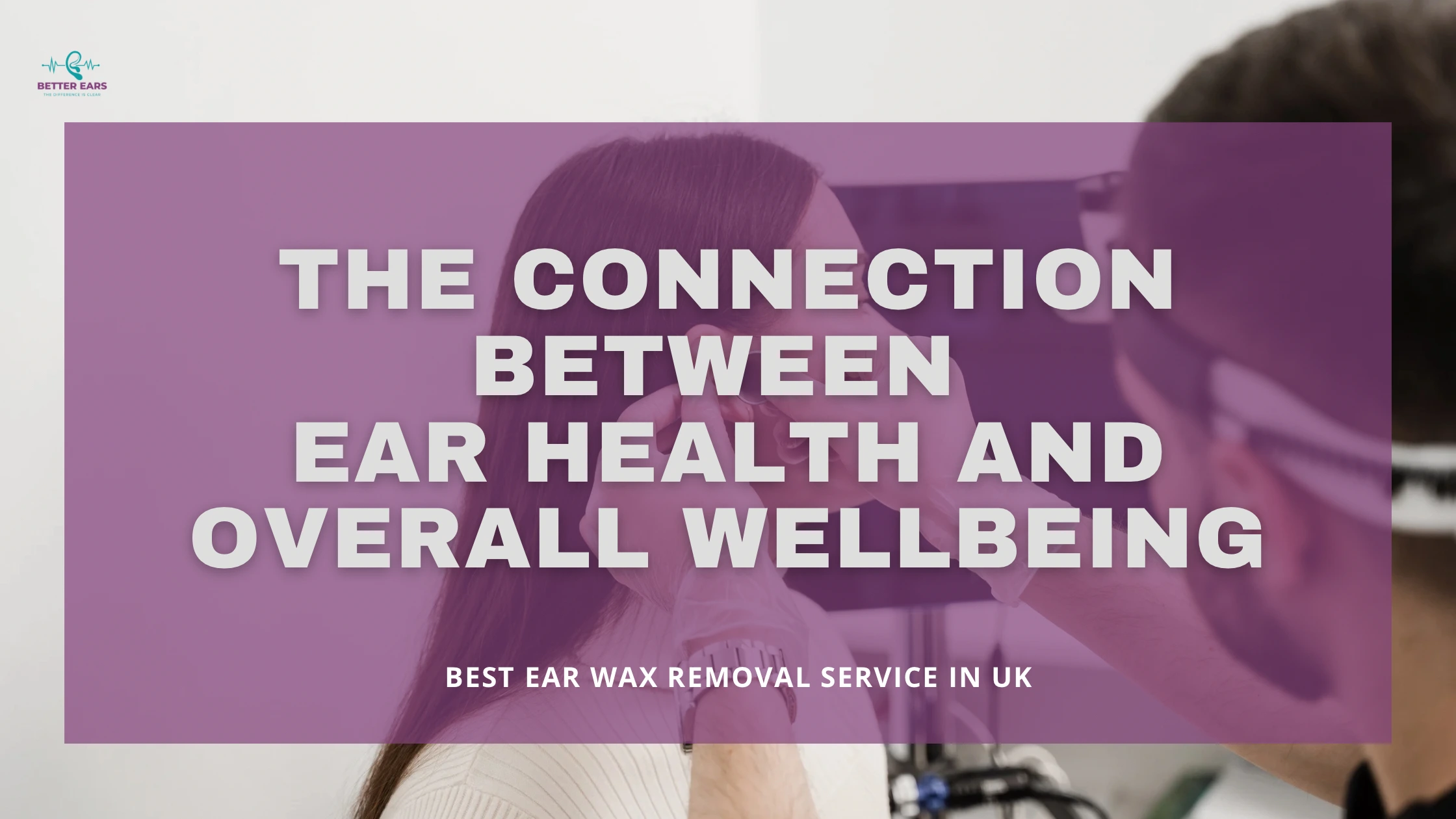The Connection Between Ear Health and Overall Wellbeing: Why Clean Ears ...